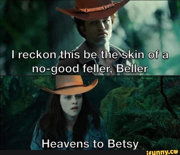 Reckon this be the Skin of no-good feller, Beller Heavens to Betsy - iFunny