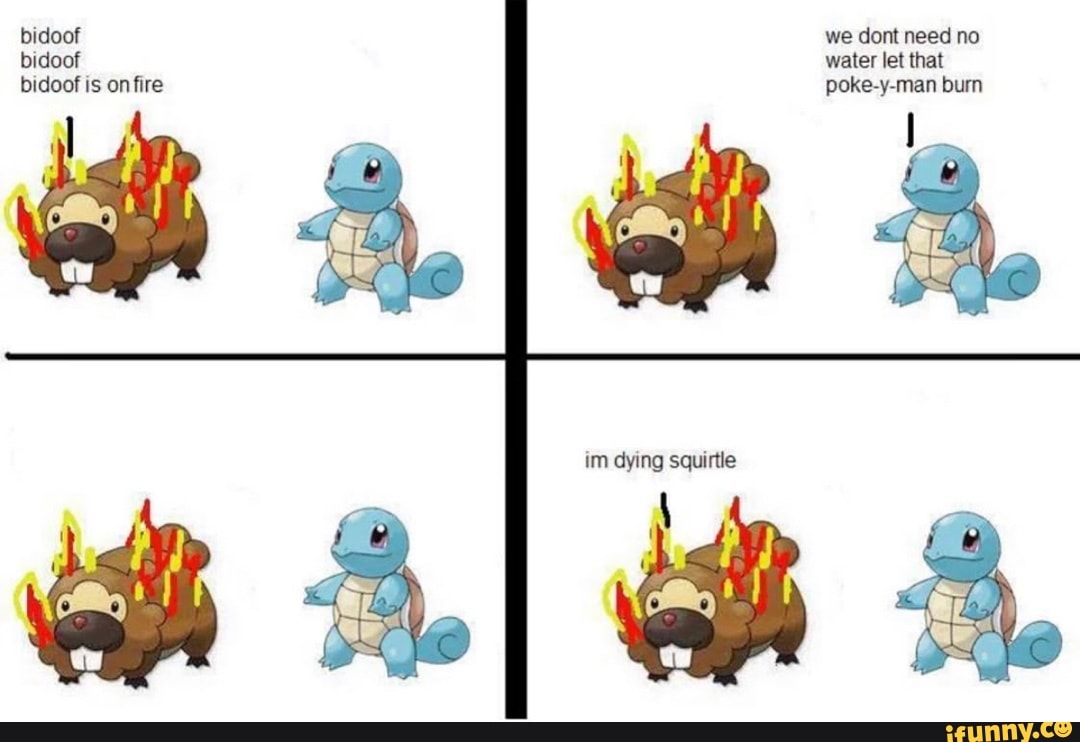 Bidoof bidoof bidoof is on fire we dont need no water let that poke-y ...
