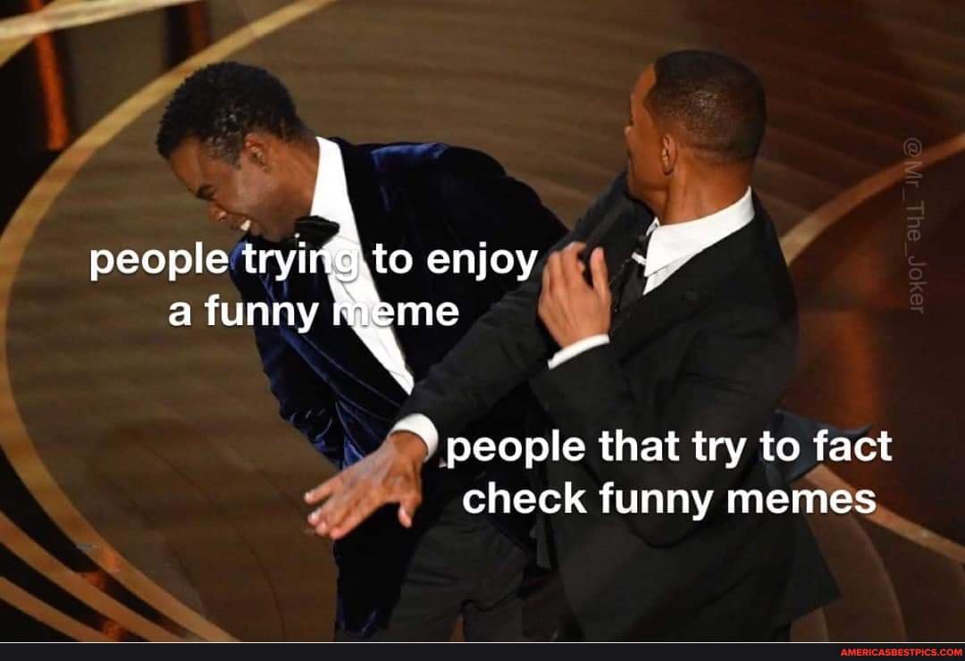 People tryi a funny meme to enjoy me people that try to fact check ...