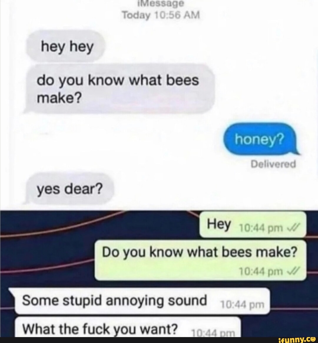 Hey hey do you know what bees make? Hey pm Do you know what bees make ...