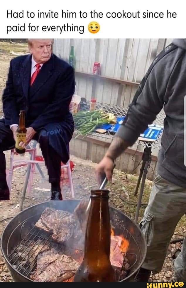 Had to invite him to the cookout since he paid for everything => - iFunny