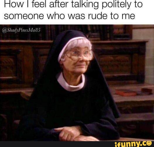 How I feel after talking politely to someone who was rude to me ...