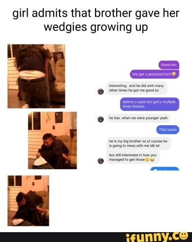 Brother wedgies sister - girl admits that brother gave her wedgies ...