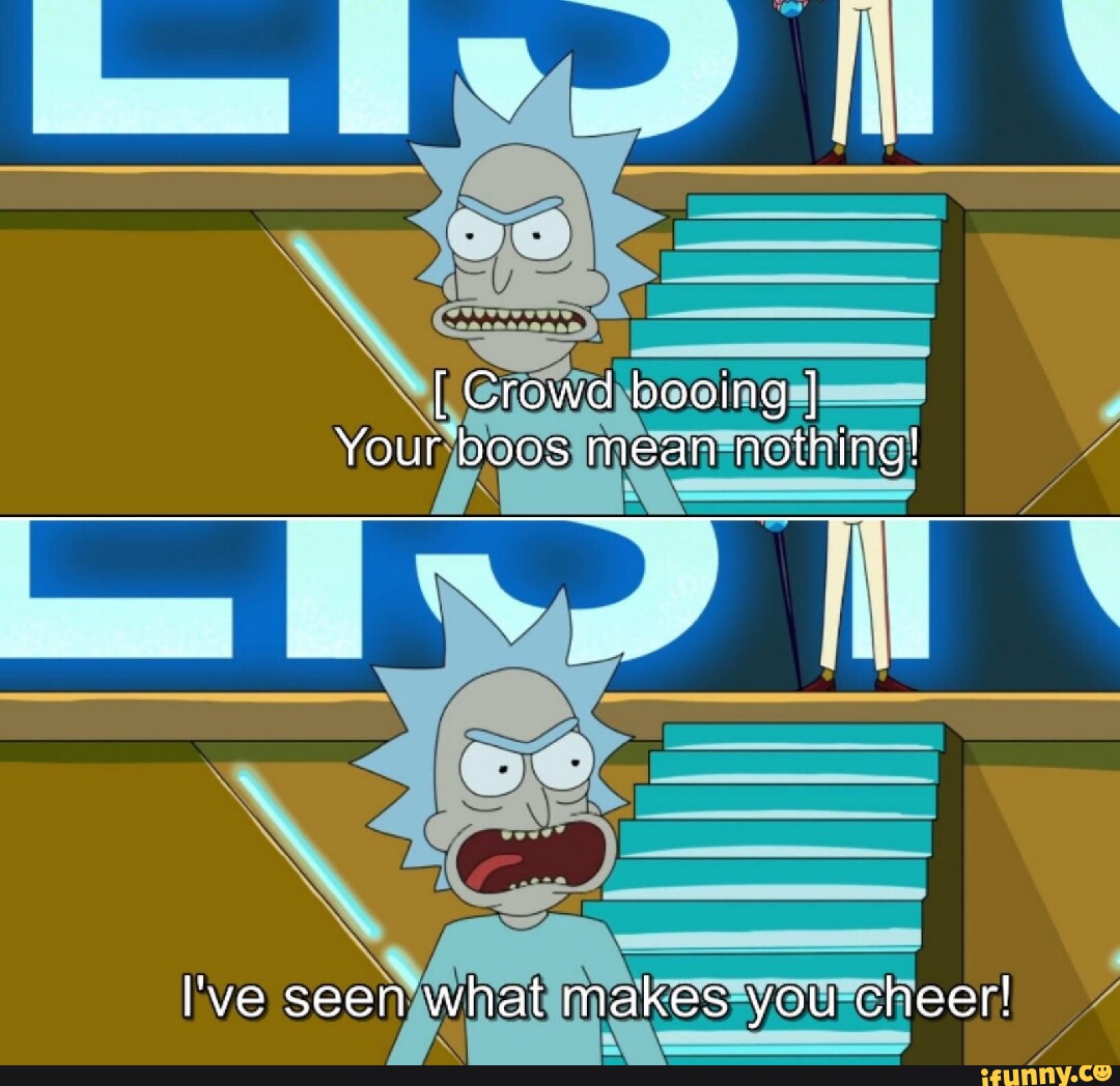 [I Crowd booing Your boos mean nothing! I've seen what makes you cheer ...