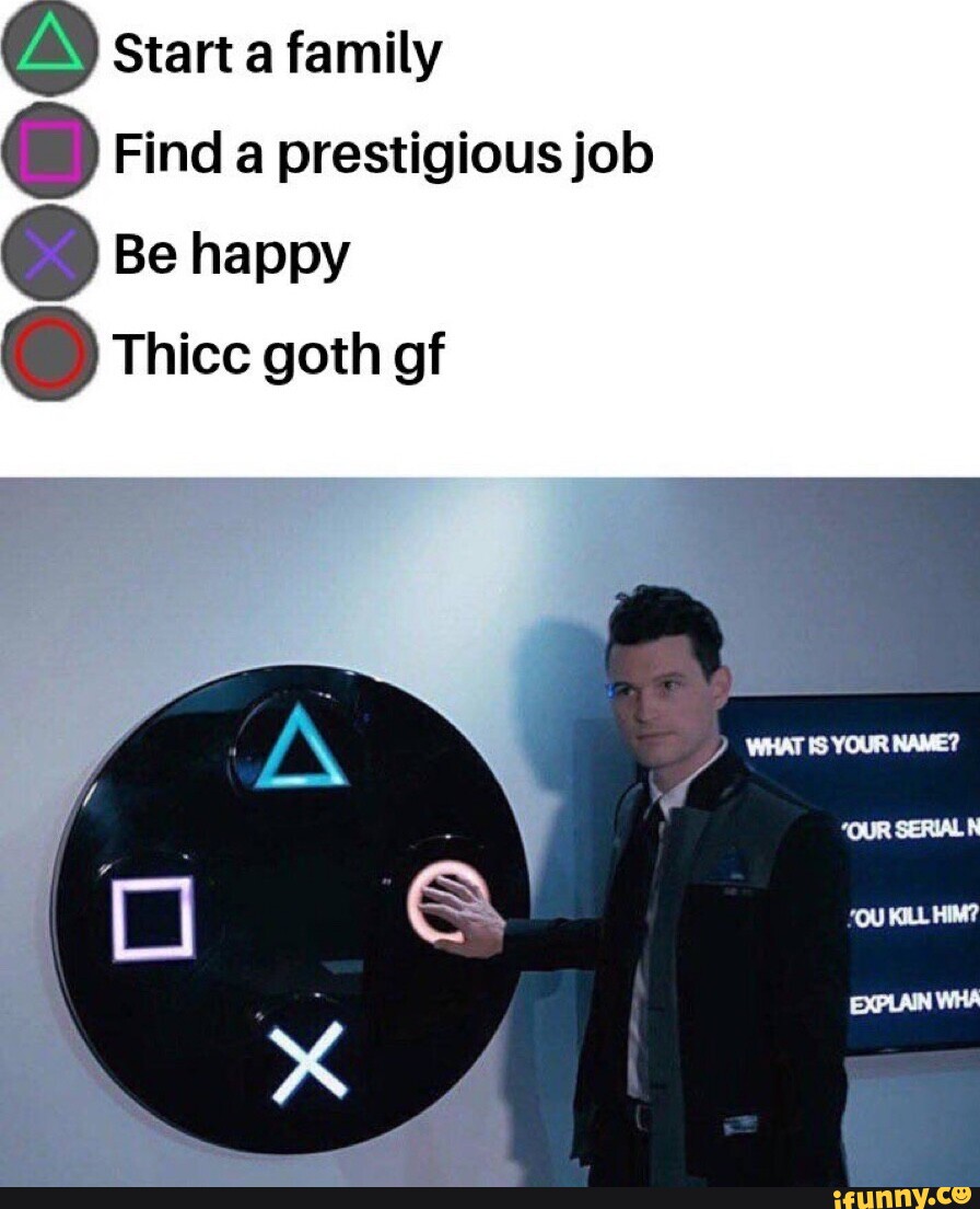 Start a family Find a prestigious job Be happy Thicc goth of - iFunny