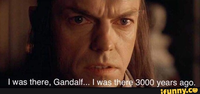 I was there, Gandalf... I we was 000 years ago. - iFunny