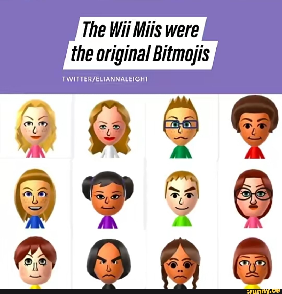 The Wii Miis were I the original Bitmojis /ELIANNALEIGHI - iFunny