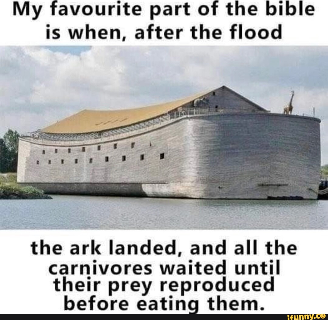 My favourite part of the bible is when, after the flood the ark landed ...