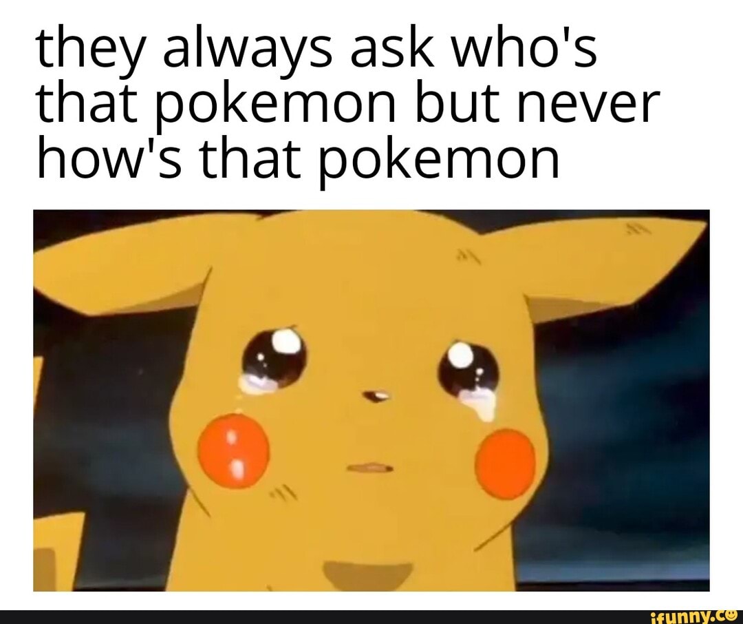 They always ask who's that pokemon but never how's that pokemon - iFunny