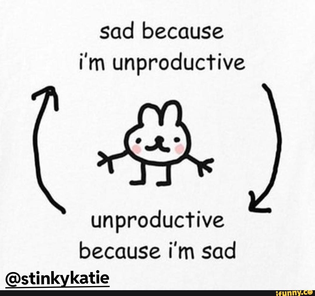 Sad because im unproductive unproductive because i'm sad @stinkykatie ...