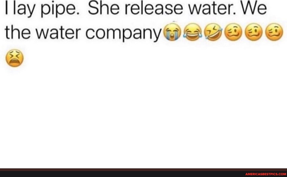 Lay pipe. She release water. We the water - America’s best pics and videos
