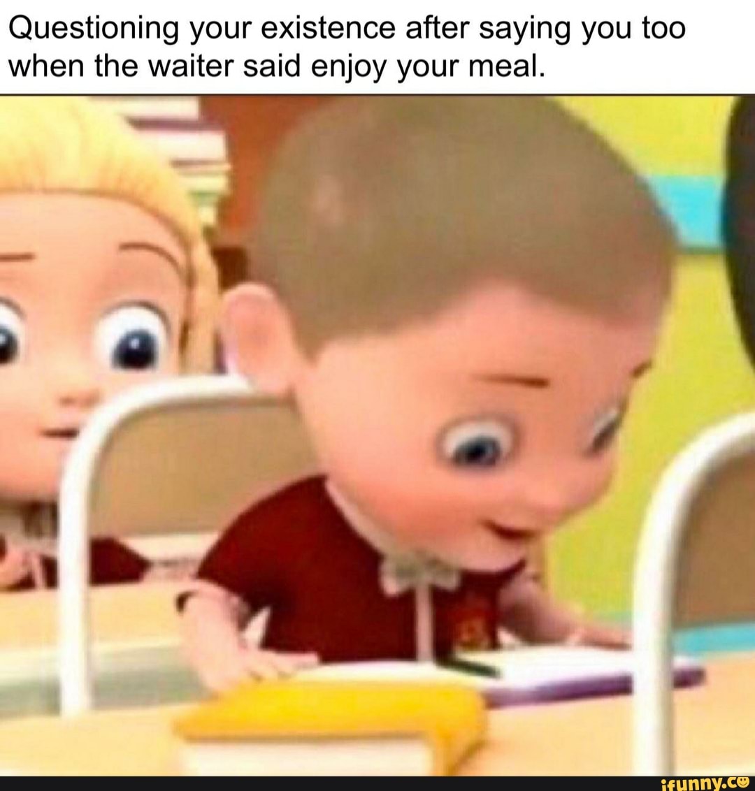 Questioning your existence after saying you too when the waiter said ...