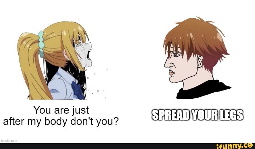 You Are Just Spread Legs} After My Body Dont You Ifunny