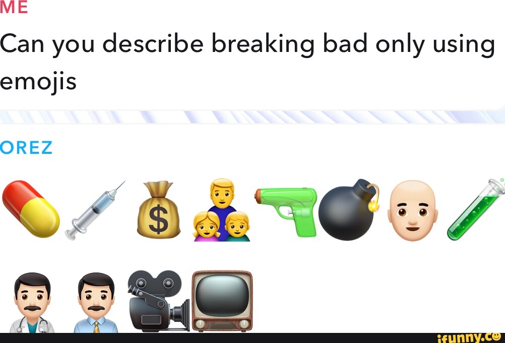 ME Can you describe breaking bad only using emojis OREZ - iFunny