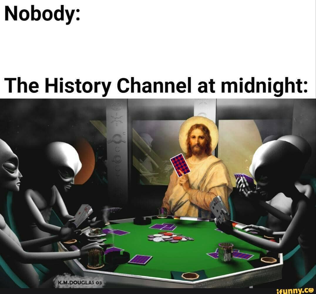 Nobody: The History Channel at midnight: - iFunny