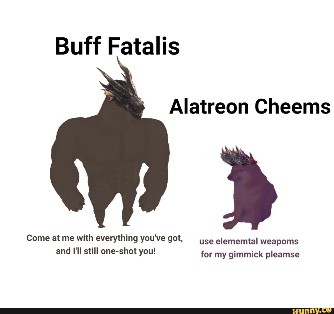 Buff Fatalis Come at me with everything you've got, use elememtal ...