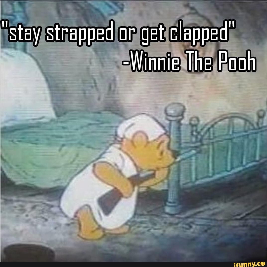 "stay strapped or get clapped' -Winnie The Pooh - iFunny