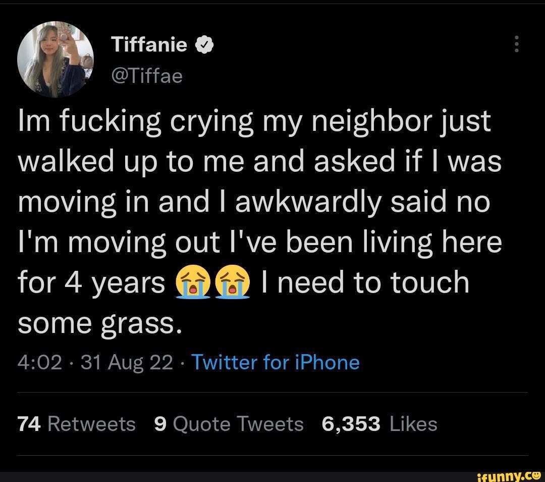 Tiffanie @Tiffae Im fucking crying my neighbor just walked up to me and ...