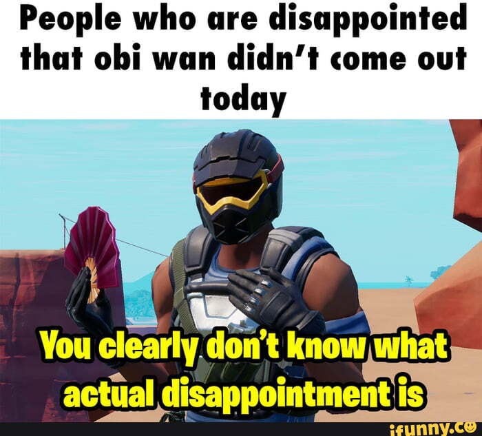 People who are disappointed that obi wan didn't come out today You dh ...