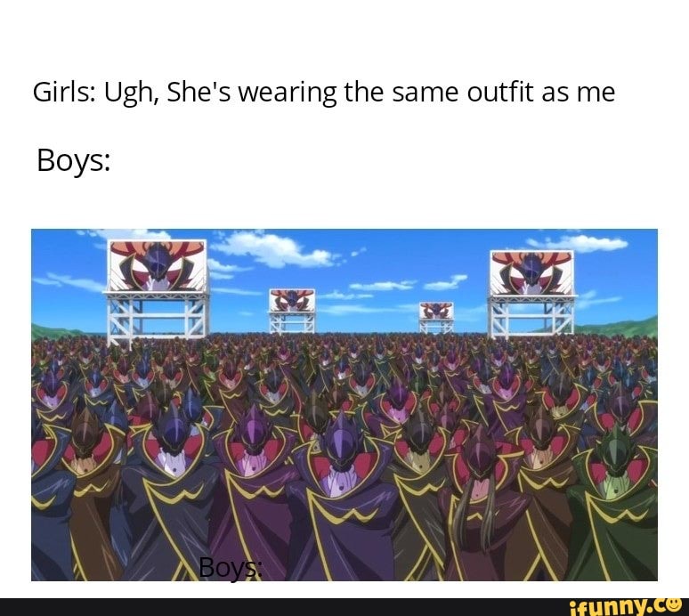 Girls: Ugh, She‘s wearing the same outfit as me Boys: - iFunny