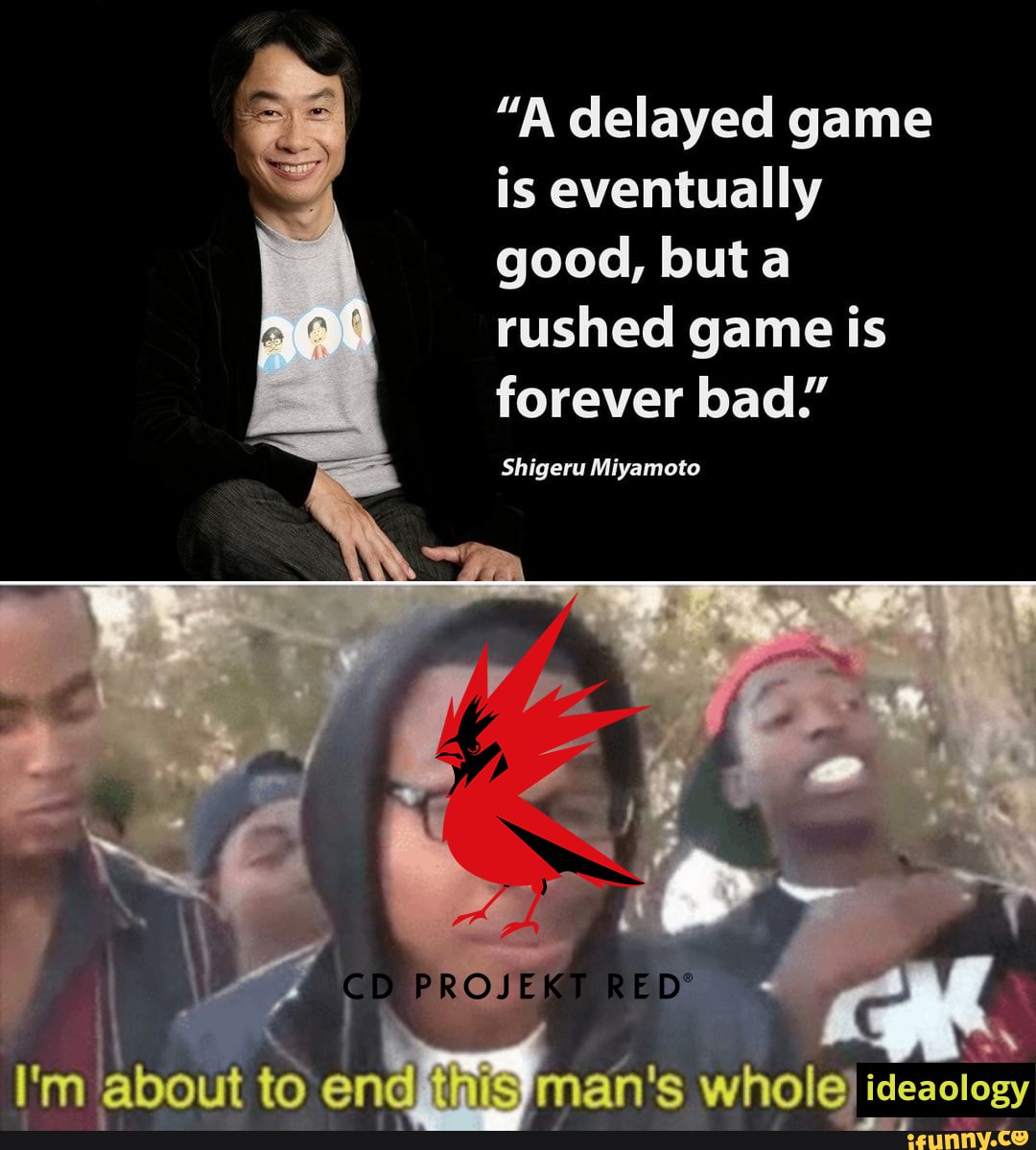 "A delayed game is eventually good, but a rushed game is forever bad ...