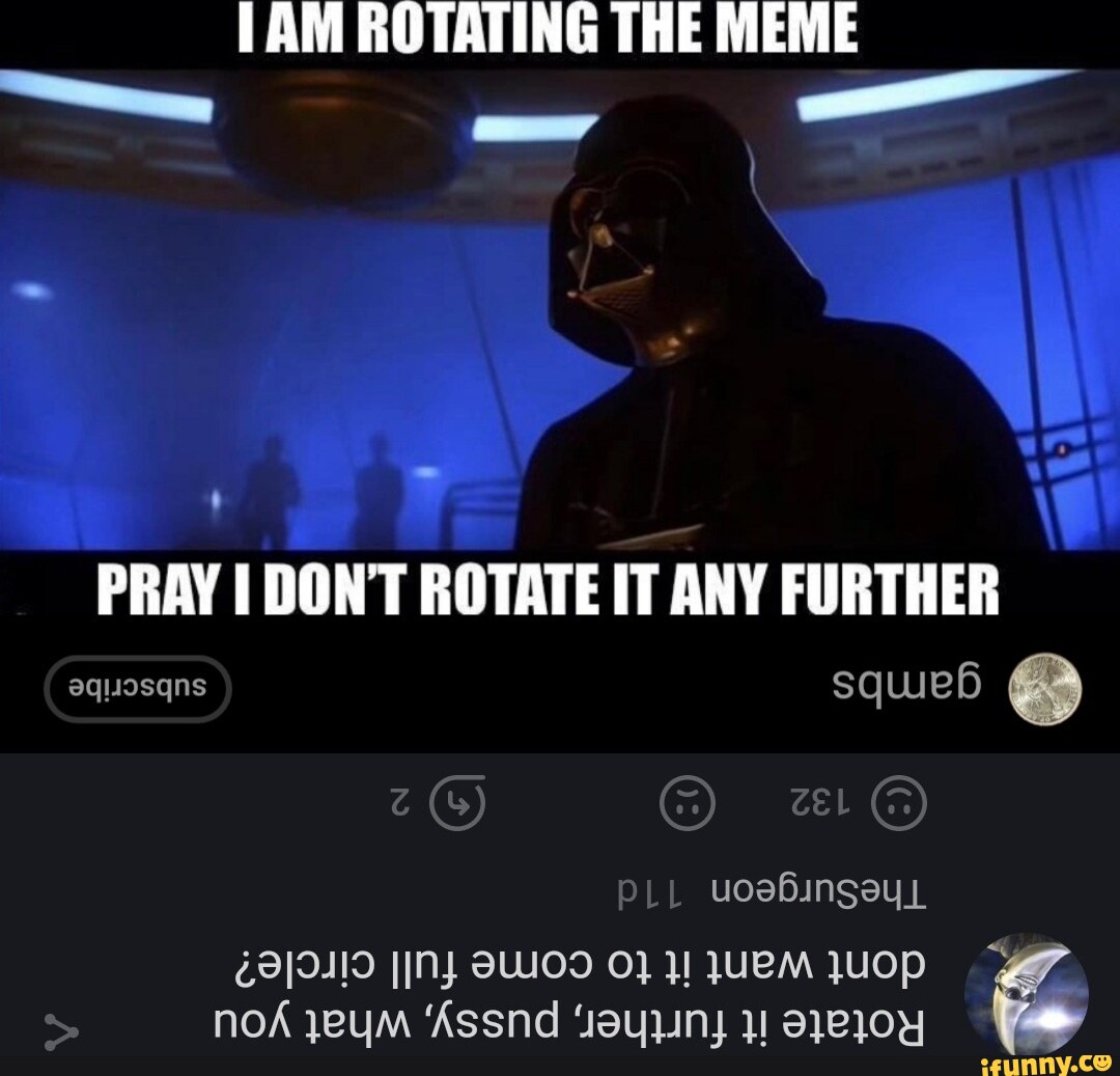 TAM ROTATING THE MEME PRAY I DON'T ROTATE IT ANY FURTHER aquosqns JUOP ...