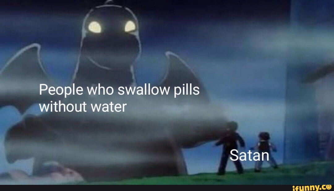 People who swallow pills without water Satan - iFunny