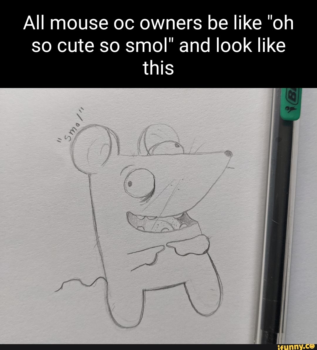 All mouse oc owners be like "oh so cute so smol" and look like this ...