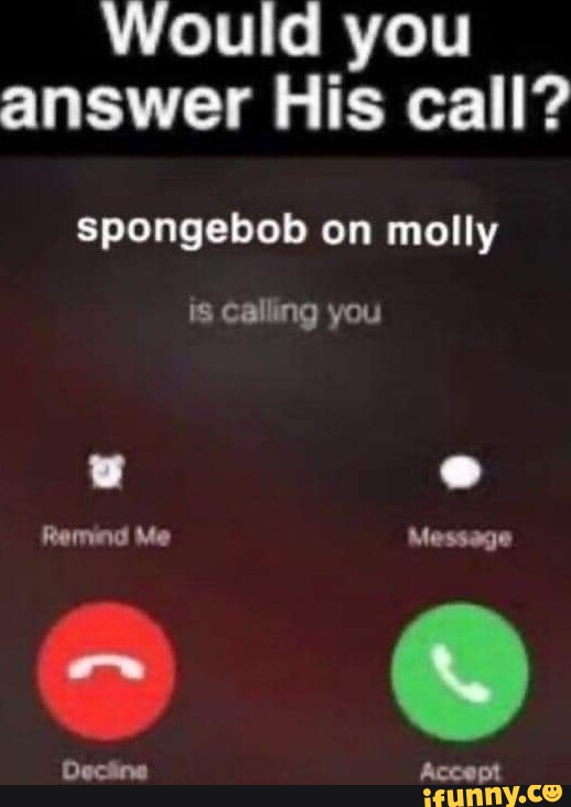 Would you answer His call? spongebob on molly is Calling you Remind Me ...