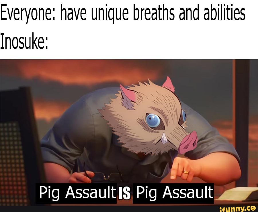 Everyone: have unique breaths and abilities Inosuke: Pig AssaultIS Pig ...
