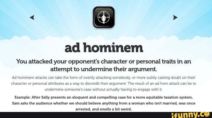 Ad hominem You attacked your opponent's character or personal traits in ...
