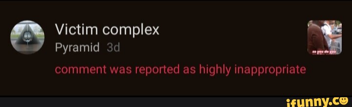 Victim complex Pyramid comment was reported as highly inappropriate - iFunny