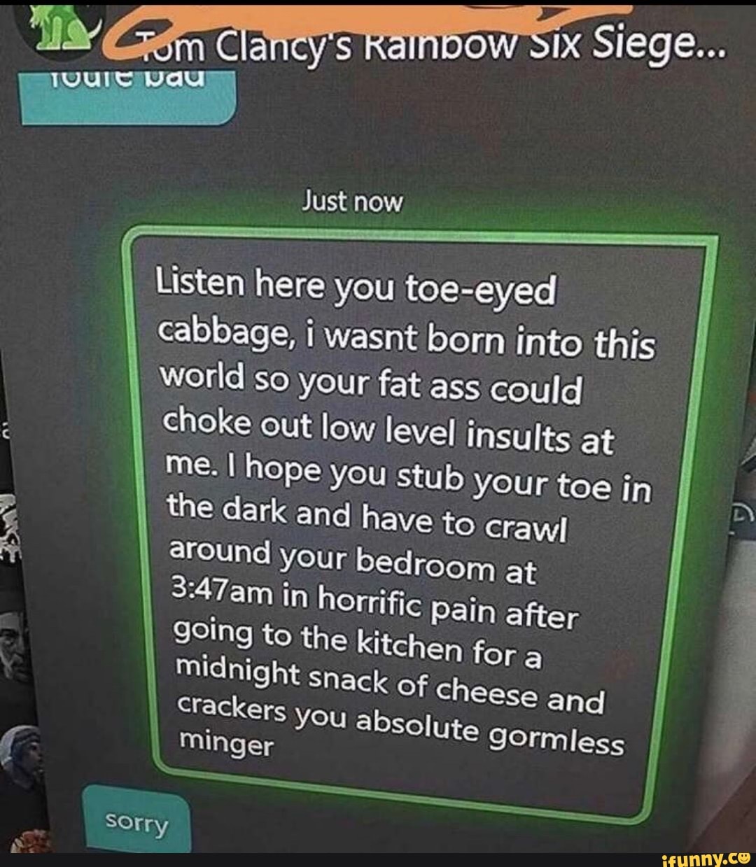 Listen here you toe-eyed cabbage, i wasnt born into this world so your ...