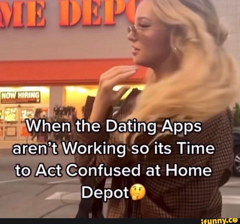 When The Dating Apps Aren T Working So Its Time To Act Confused At Home Depot Up I Ifunny