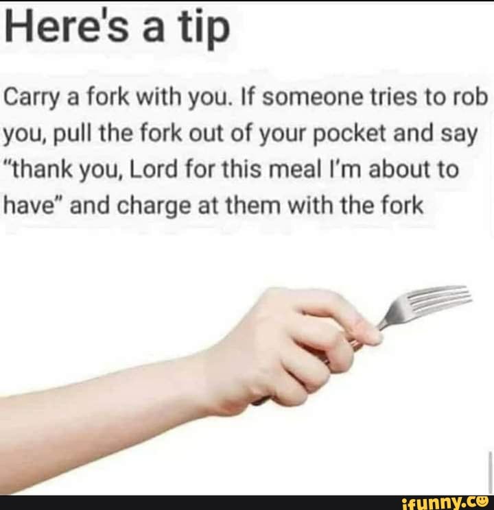 Here's a tip Carry a fork with you. If someone tries to rob you, pull ...
