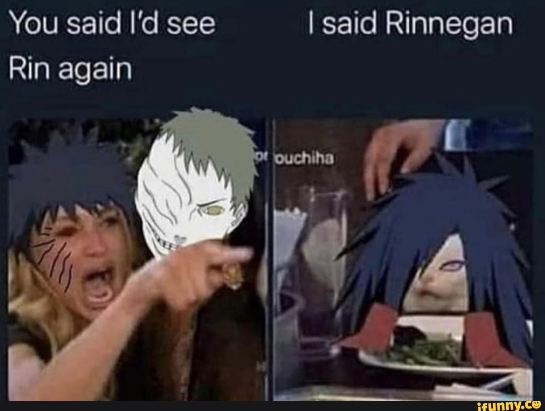 I said Rinnegan - You said I'd see Rin again said Rinnegan - iFunny