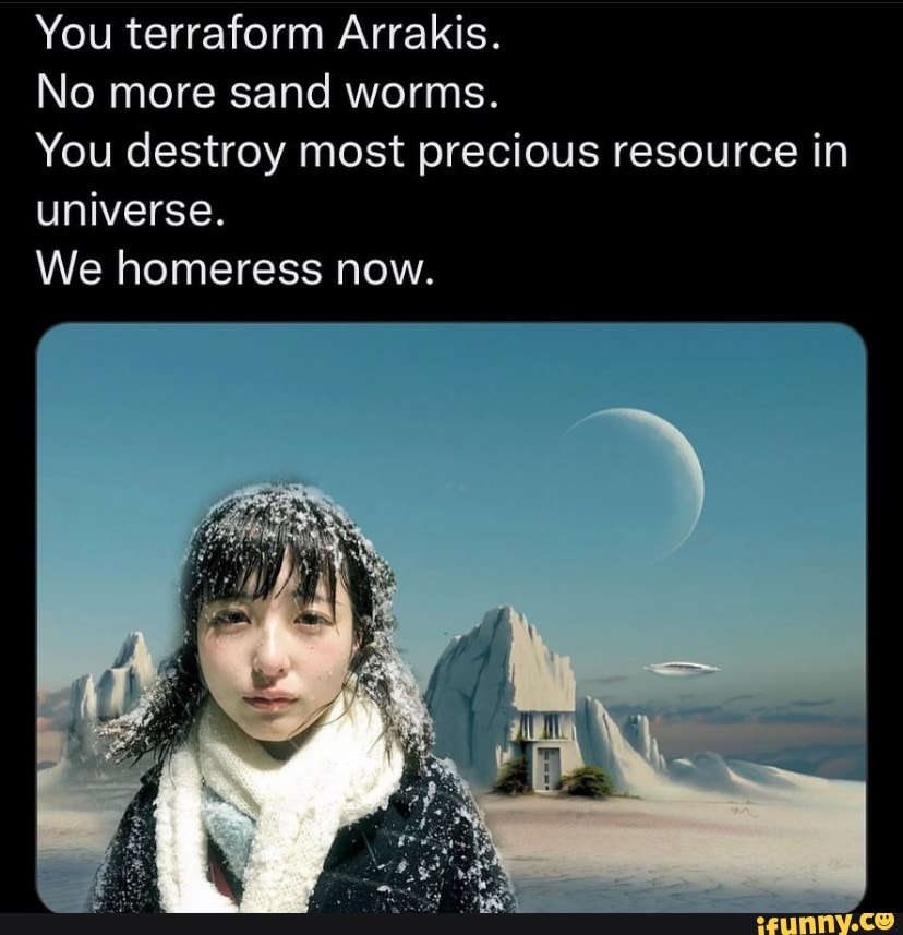 You terraform Arrakis. No more sand worms. You destroy most precious ...