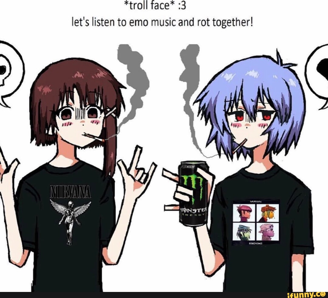 *troll :3 let's listen to emo music and rot together! - iFunny