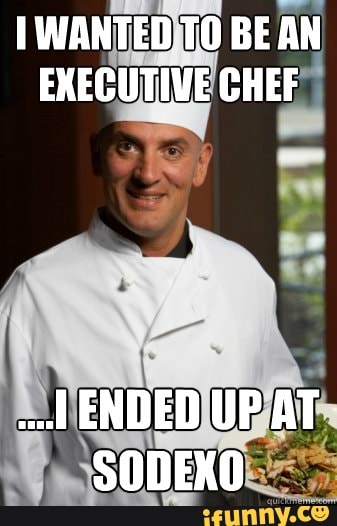 WANTED TO BE AN EXECUTIVE CHEF ENDED UP AT SODEXO - iFunny