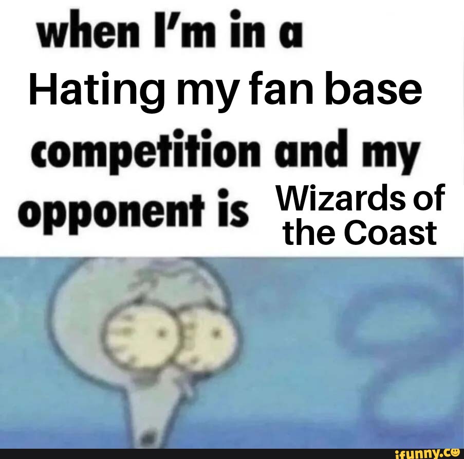 When I'm in Hating my fan base competition and my Wizards of opponent ...