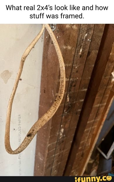What real 2x4's look like and how stuff was framed - iFunny
