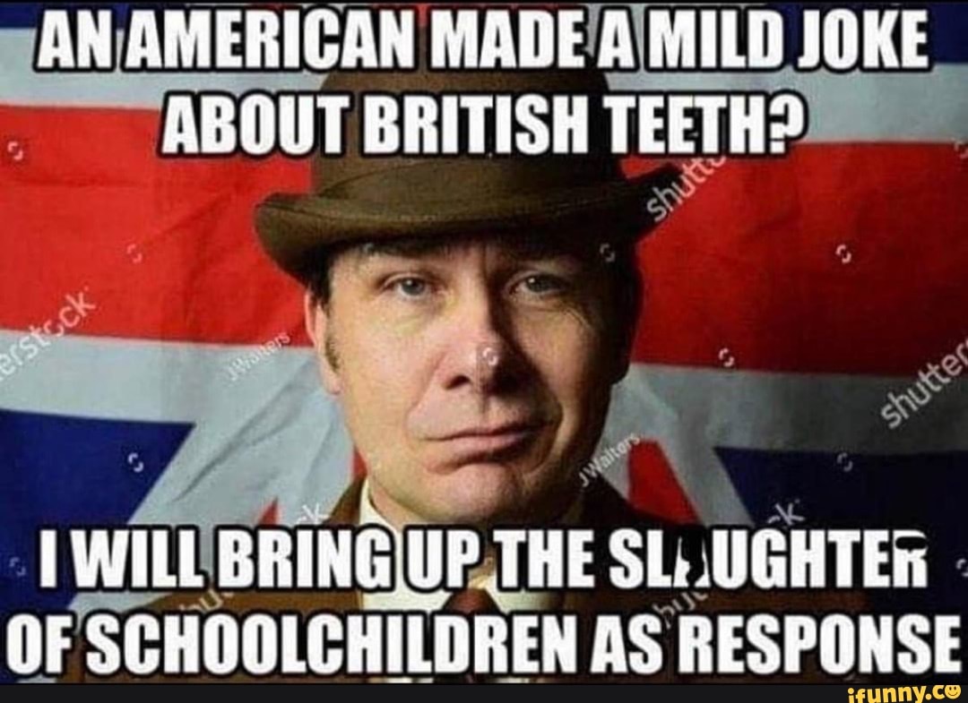 AN AMERICAN MATE MILG JOKE ABOUT BRITISH TEETH? TWILL BRING UP TRE ...