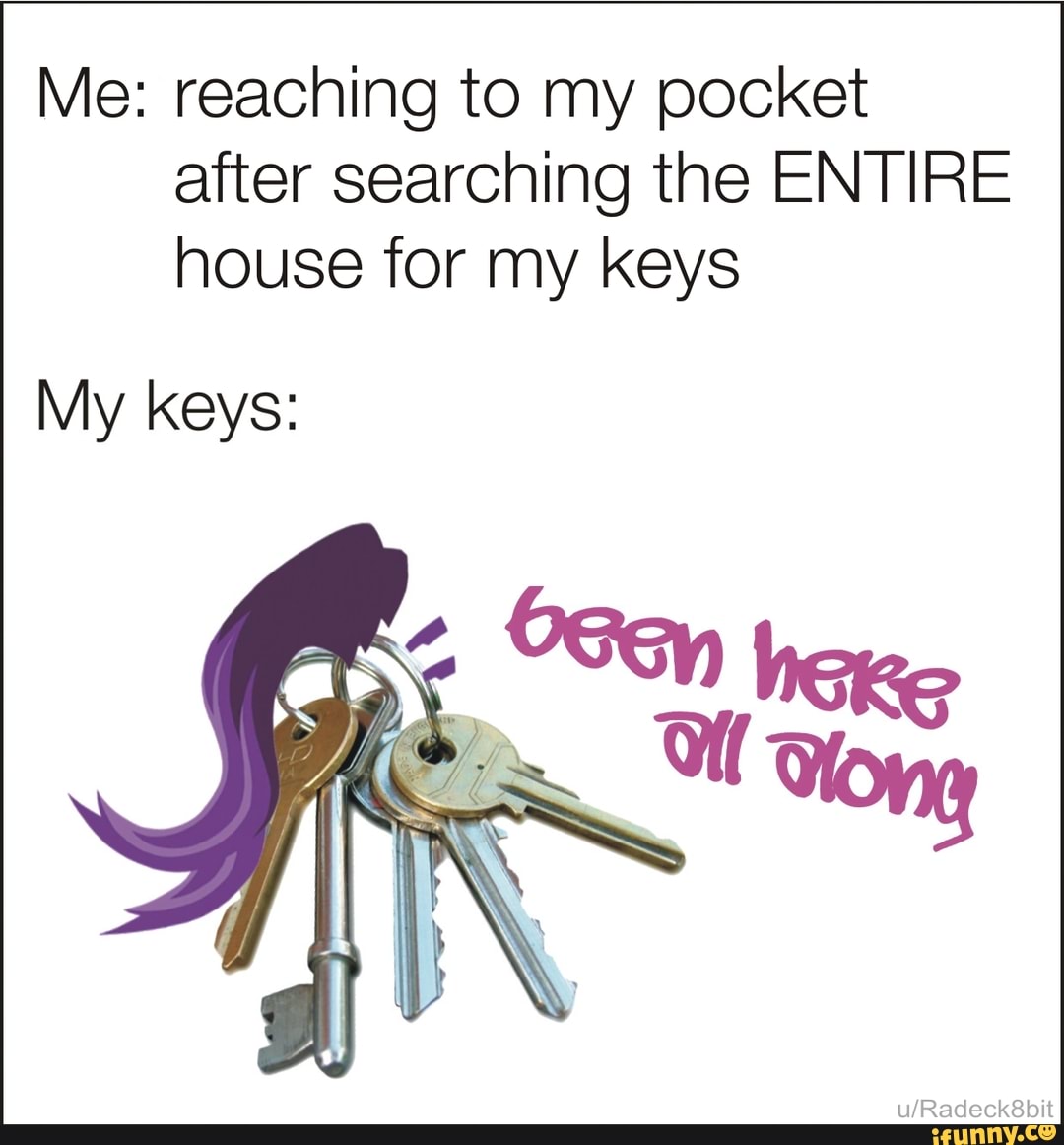 Me: reaching to my pocket after searching the ENTIRE house for my keys ...