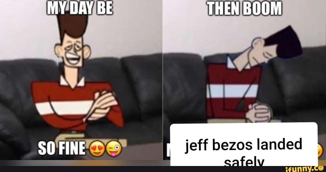 MY DAY BE THEN BOOM SO FINE jeff bezos landed - iFunny