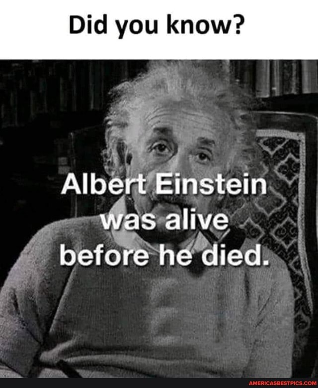Did you know? Albert Einstein was alive before he died. - America’s ...
