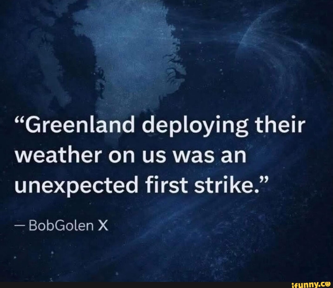 "Greenland deploying their weather on us was an unexpected first strike ...