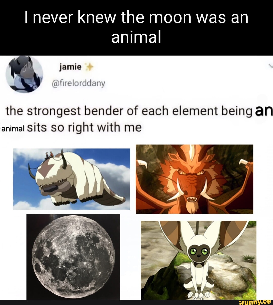I never knew the moon was an animal the strongest bender of each ...