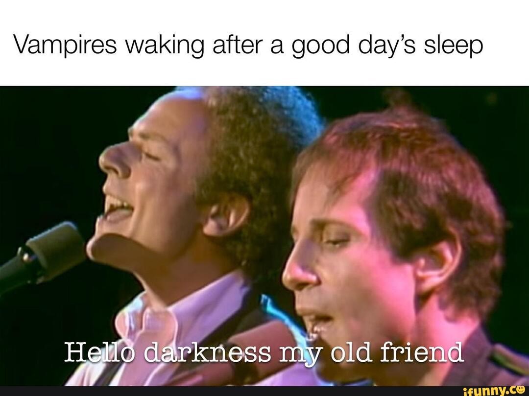 Vampires waking after a good day's sleep Hello darkness my old friend ...