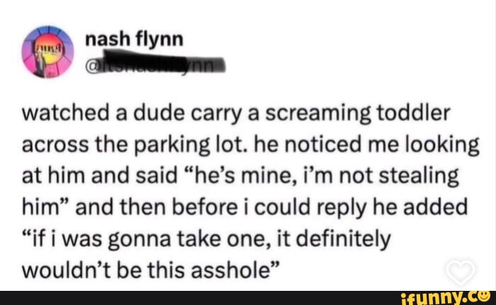 Nash flynn watched a dude carry a screaming toddler across the parking ...
