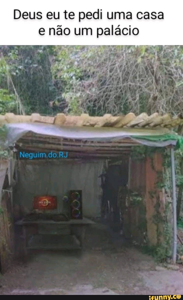 Deus eu te pedi uma casa e não um palácio Neguim.do.RJ - iFunny Brazil Deus eu te pedi uma casa e não um palácio Neguim.do.RJ - iFunny Brazil
